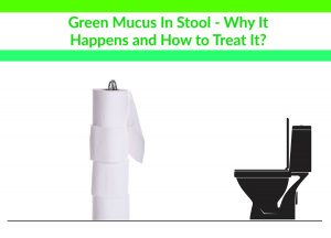 Green Mucus In Stool - Why It Happens and How to Treat It?
